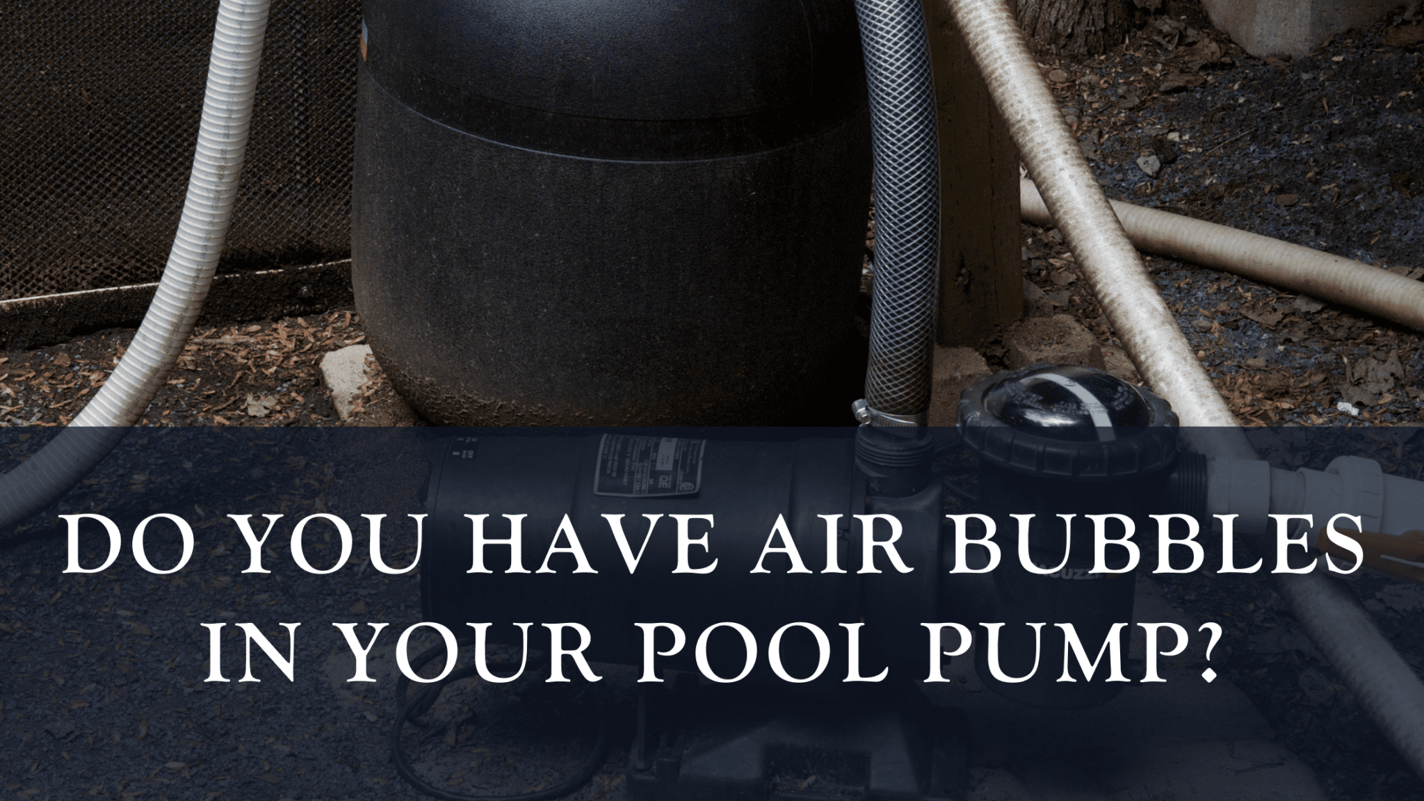 Do you have Air Bubbles in your Pool Pump? | R&R Pools
